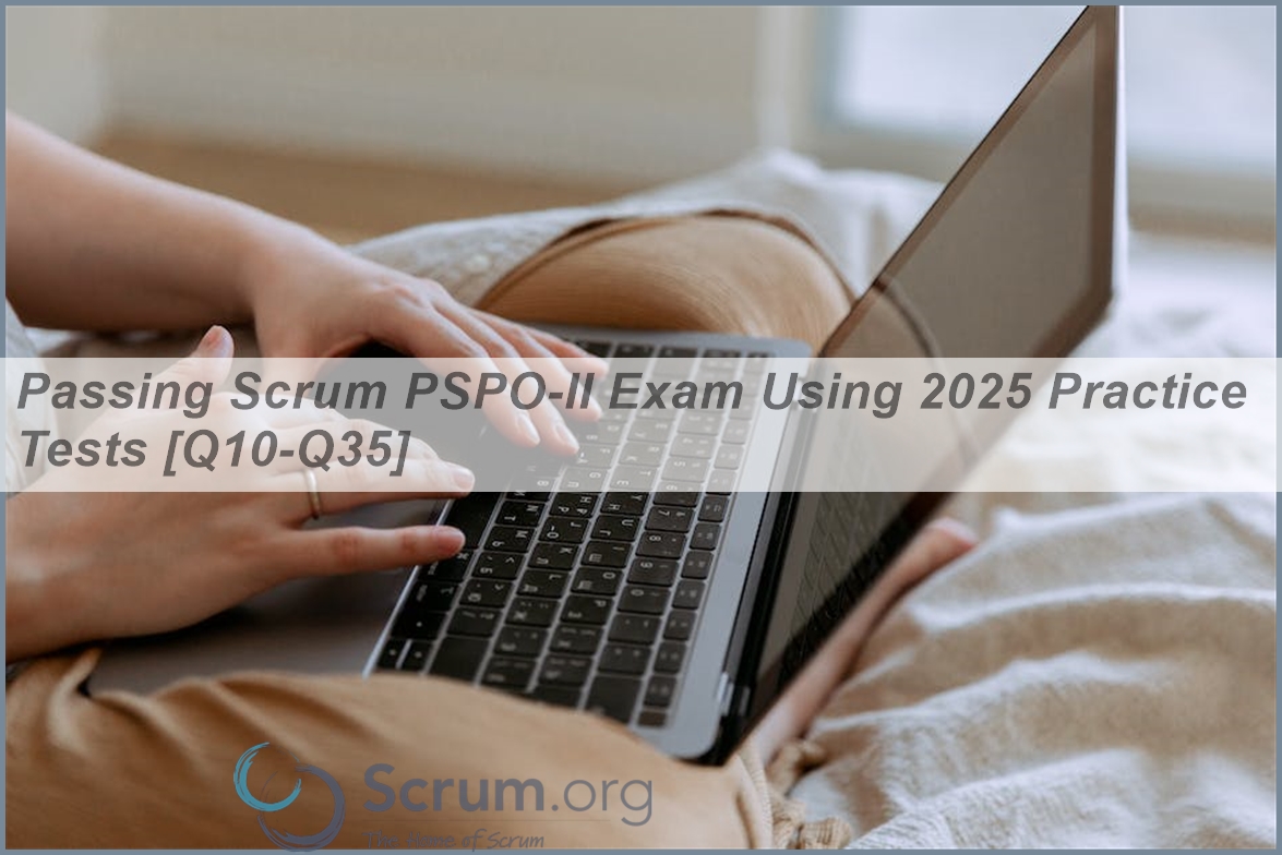 Passing Scrum PSPO-II Exam Using 2025 Practice Tests [Q10-Q35] | TestValid